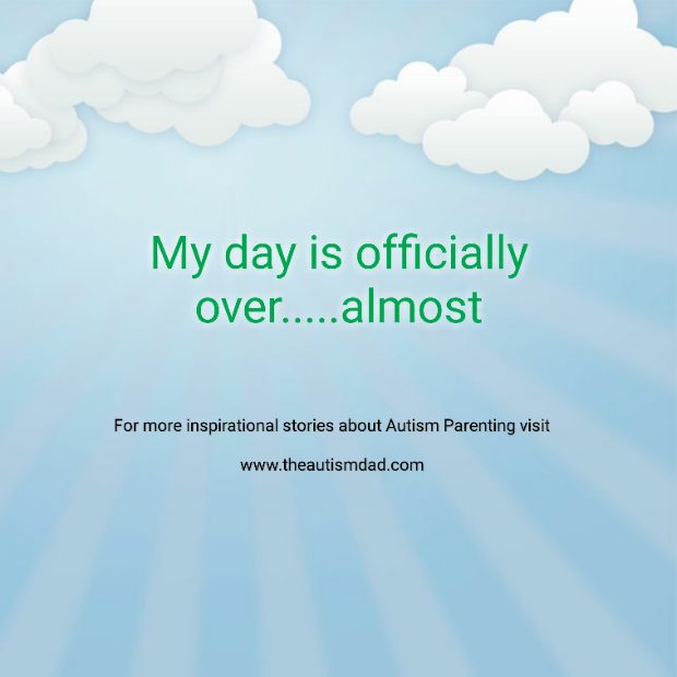 My day is officially over...almost - The Autism Dad