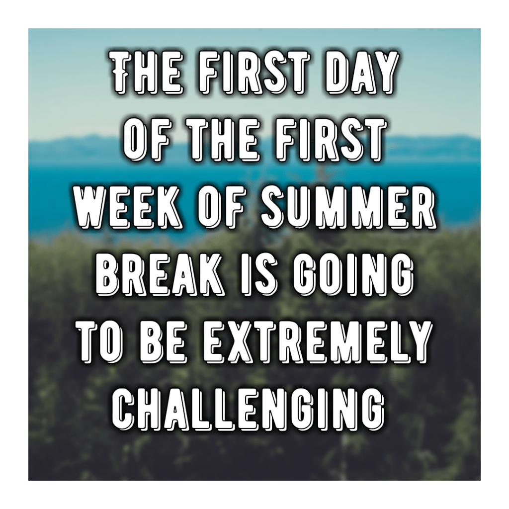 The first day of the first week of summer break is going to be ...