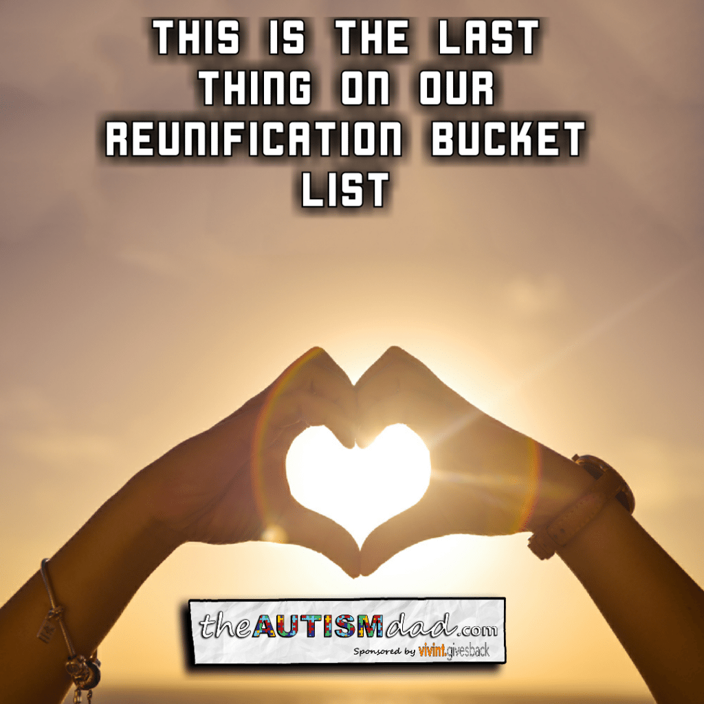 This is the last thing on our reunification bucket list - The Autism Dad