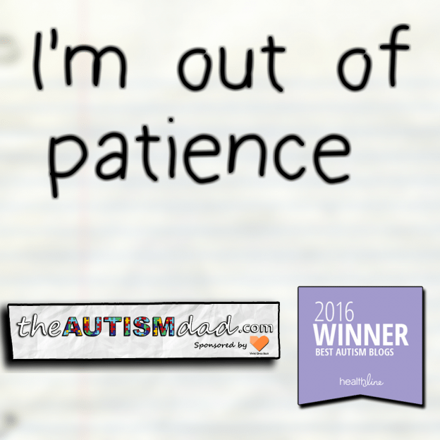 I'm out of patience - The Autism Dad