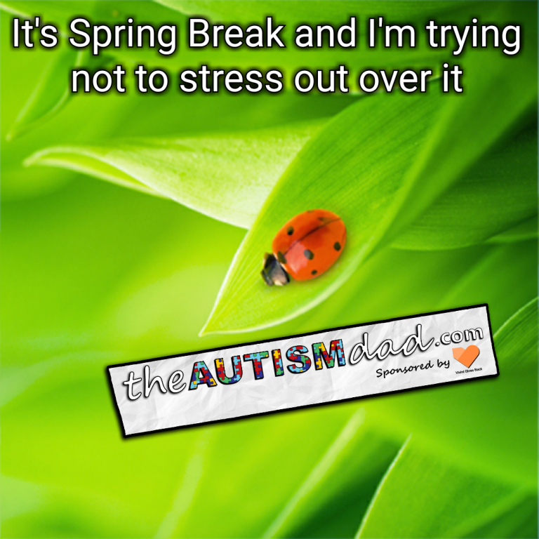 It's Spring Break and I'm trying not to stress out over it - The Autism Dad