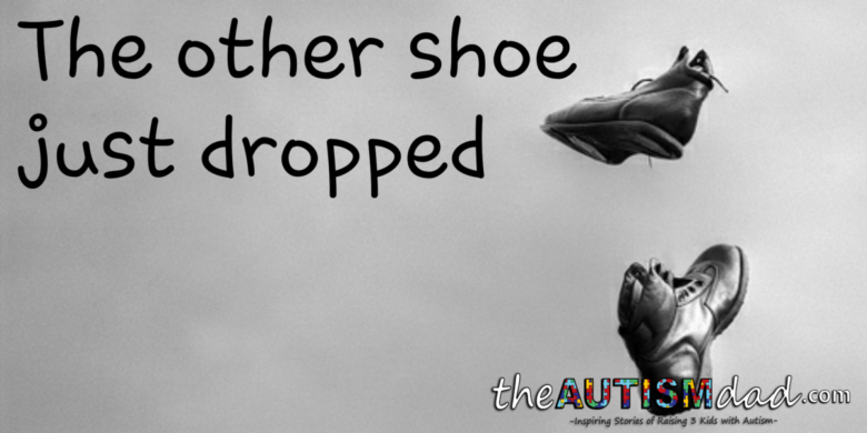 The other shoe just dropped - The Autism Dad