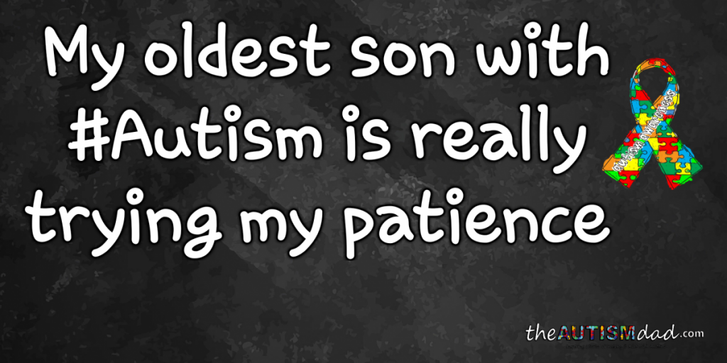 My oldest son with #Autism is really trying my patience - The Autism Dad