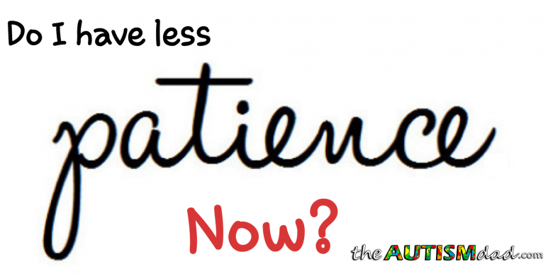 Do I have less patience now? - The Autism Dad