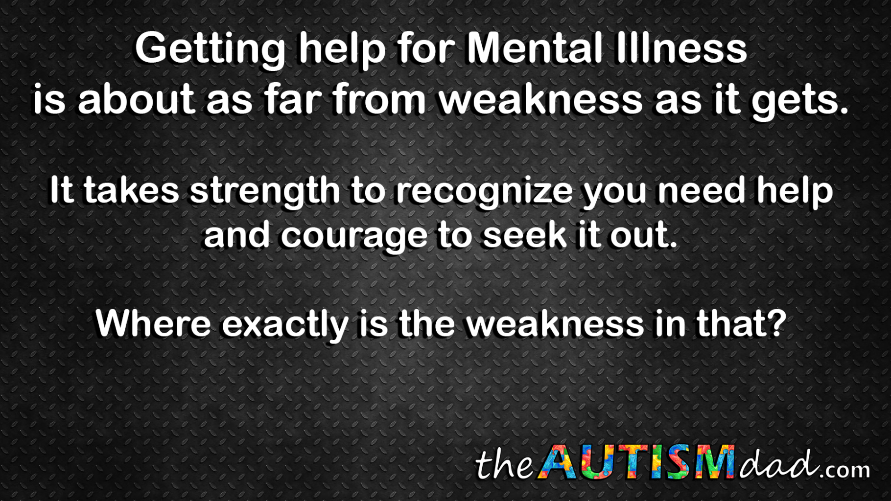 Getting help for #mentalillness is NOT weakness - The Autism Dad