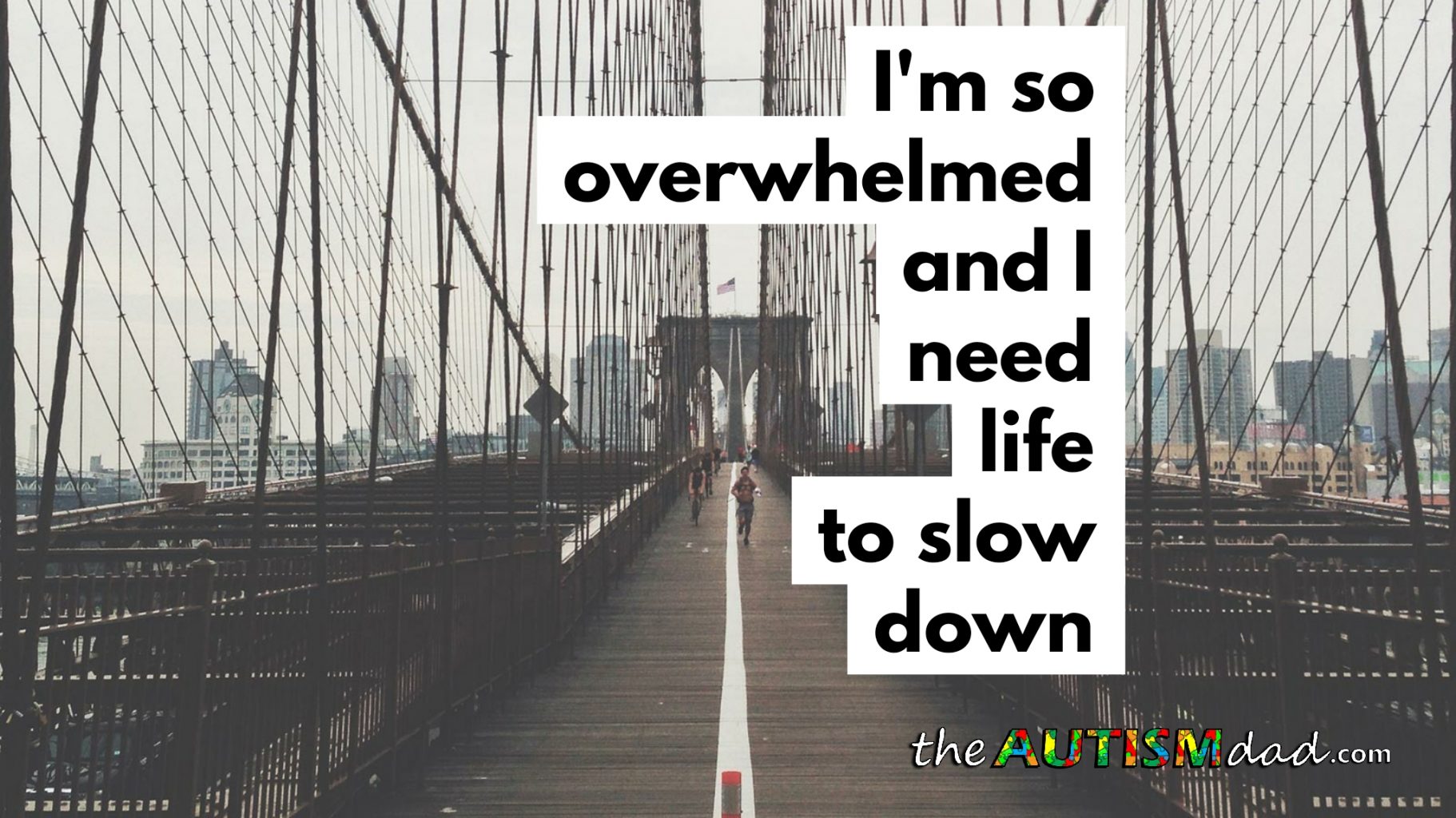 I'm so overwhelmed and I need life to slow down - The Autism Dad