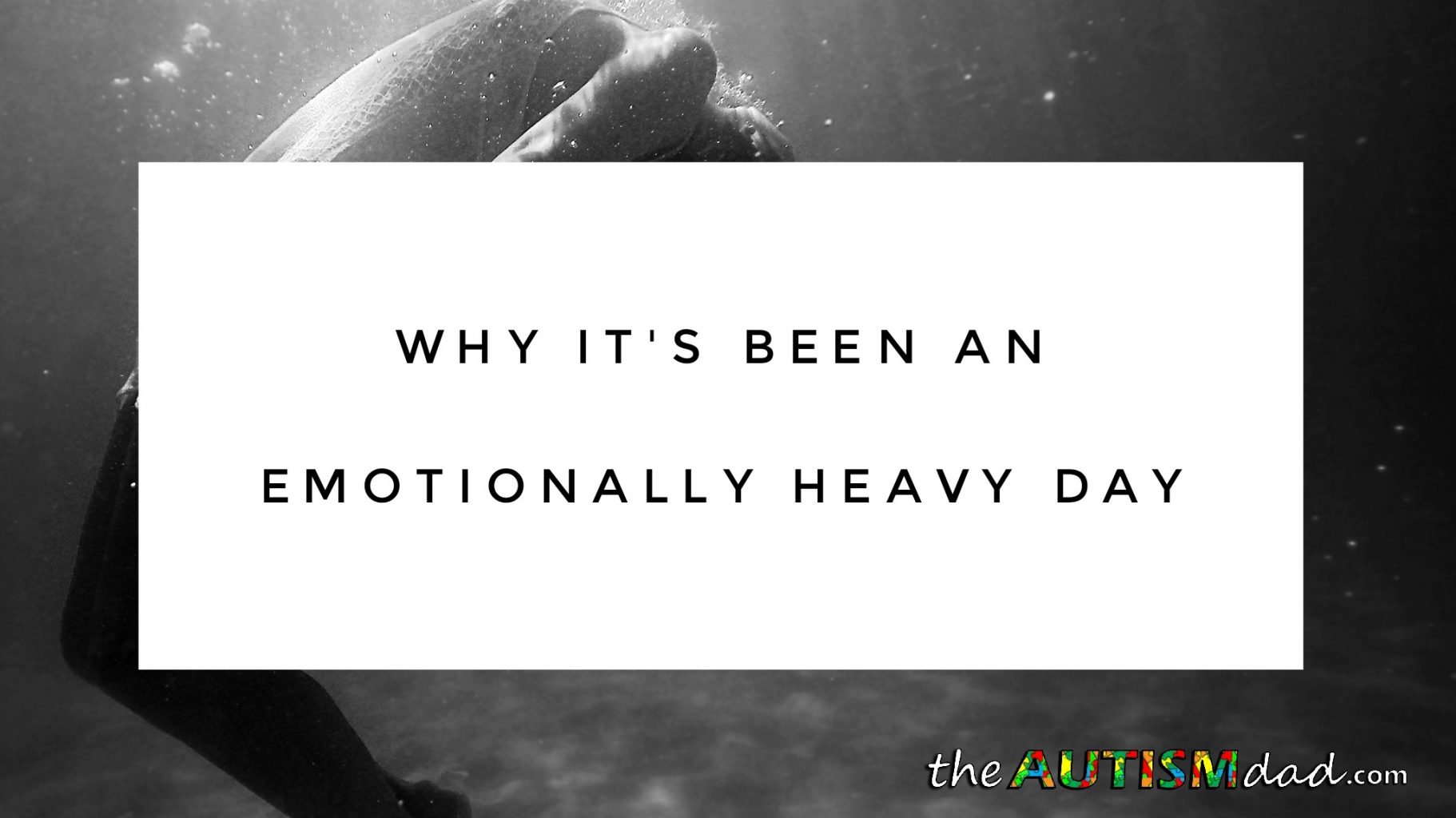 Why it's been an emotionally heavy day - The Autism Dad