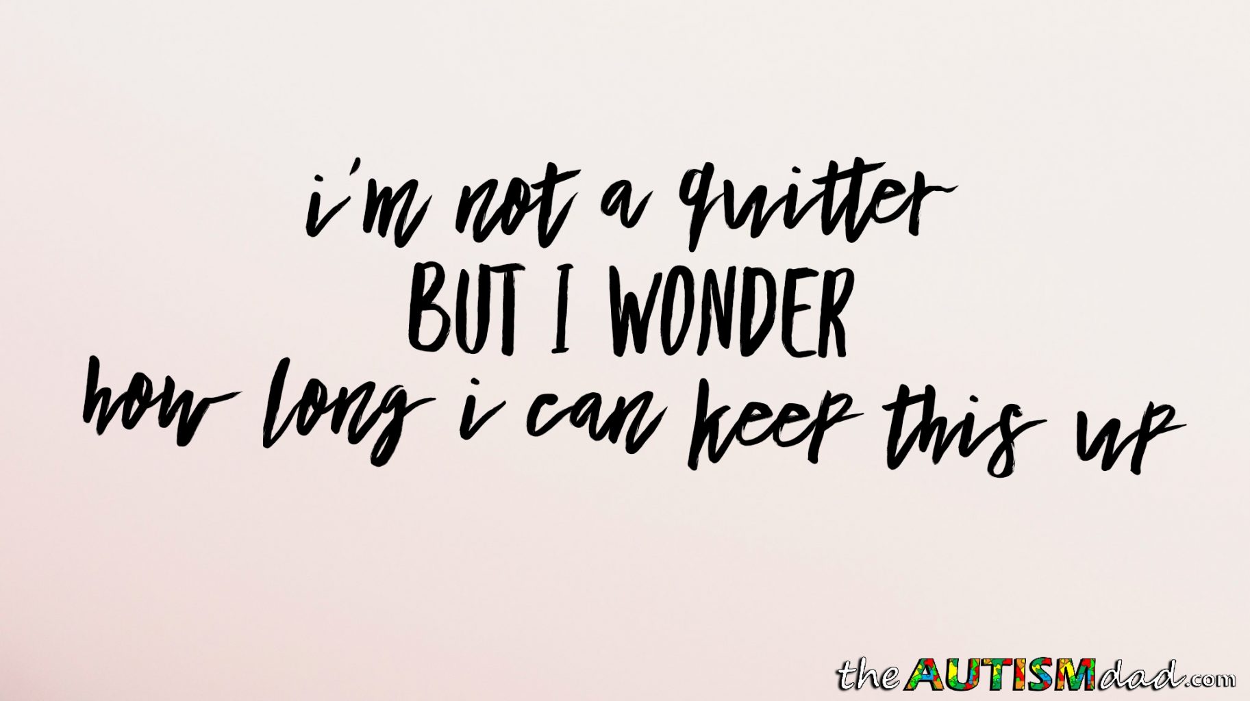 I'm not a quitter but I wonder how long I can keep this up - The Autism Dad