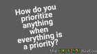 How do you prioritize anything when everything is a priority? - The ...