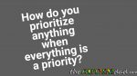 How do you prioritize anything when everything is a priority? - The ...