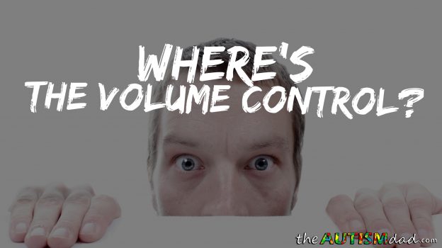 Where's the volume control? - The Autism Dad