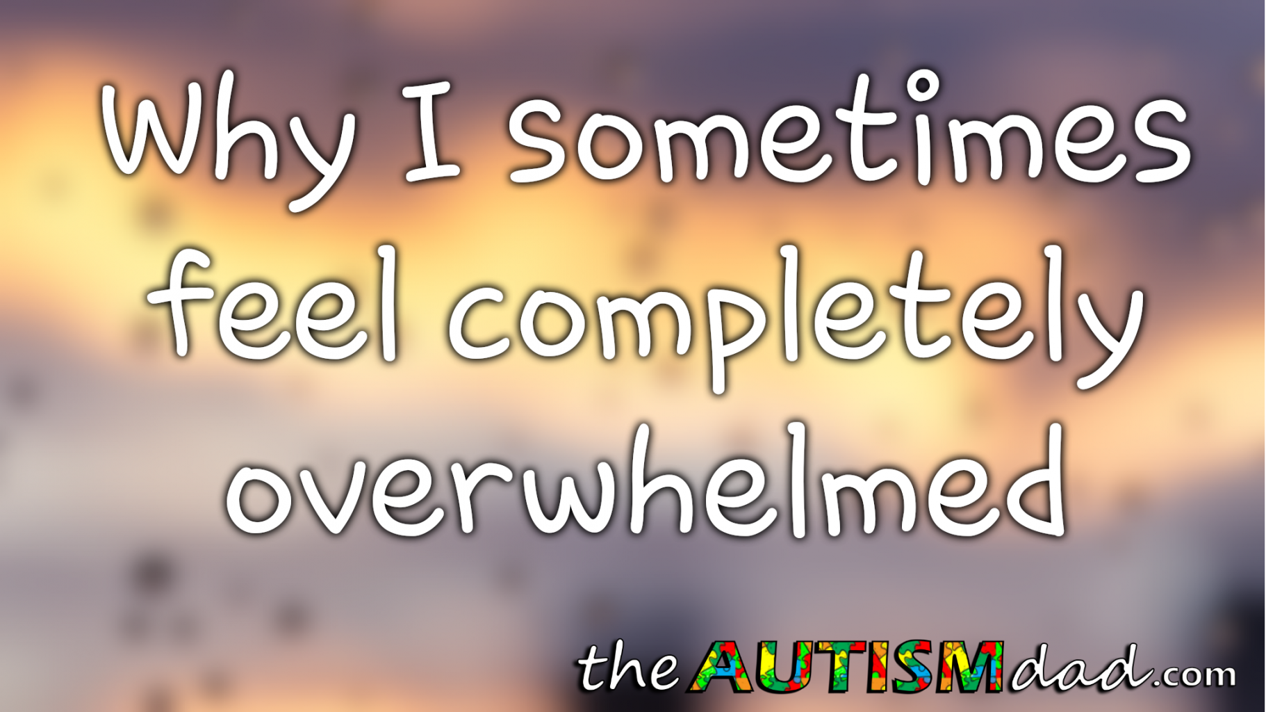 Why I sometimes feel completely overwhelmed - The Autism Dad