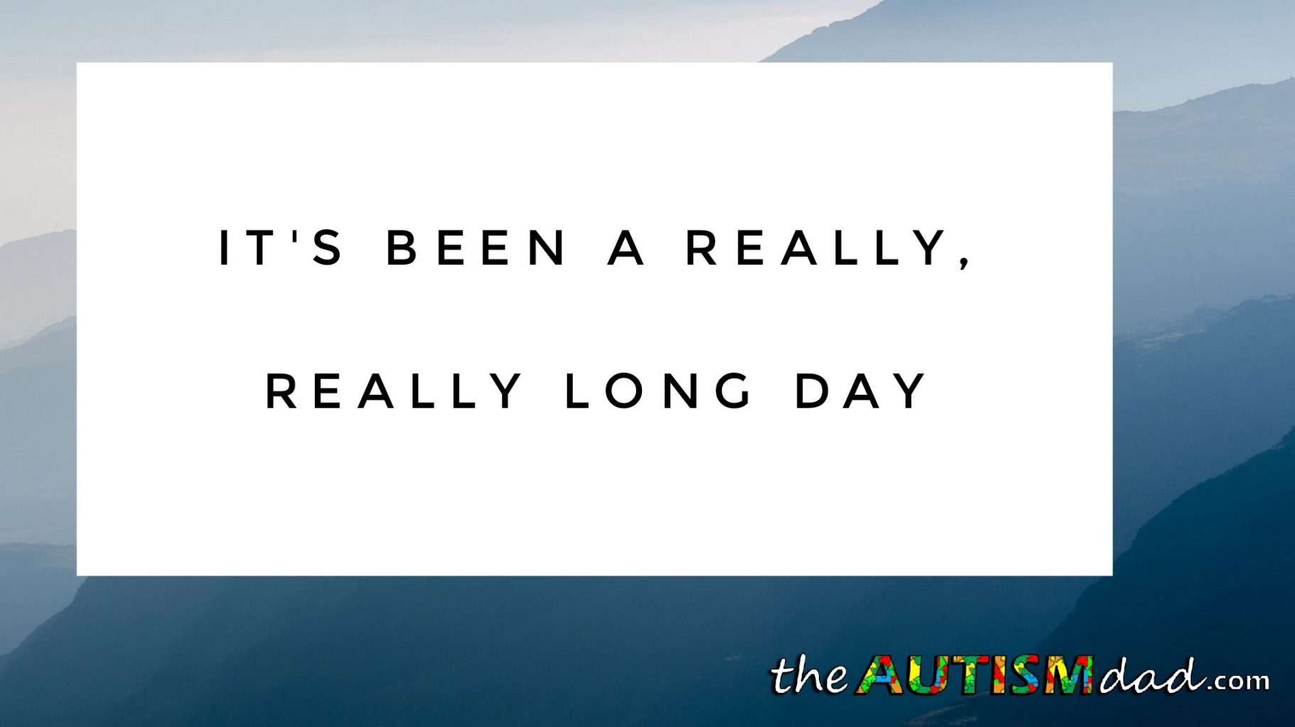 It's been a really, really long day - The Autism Dad