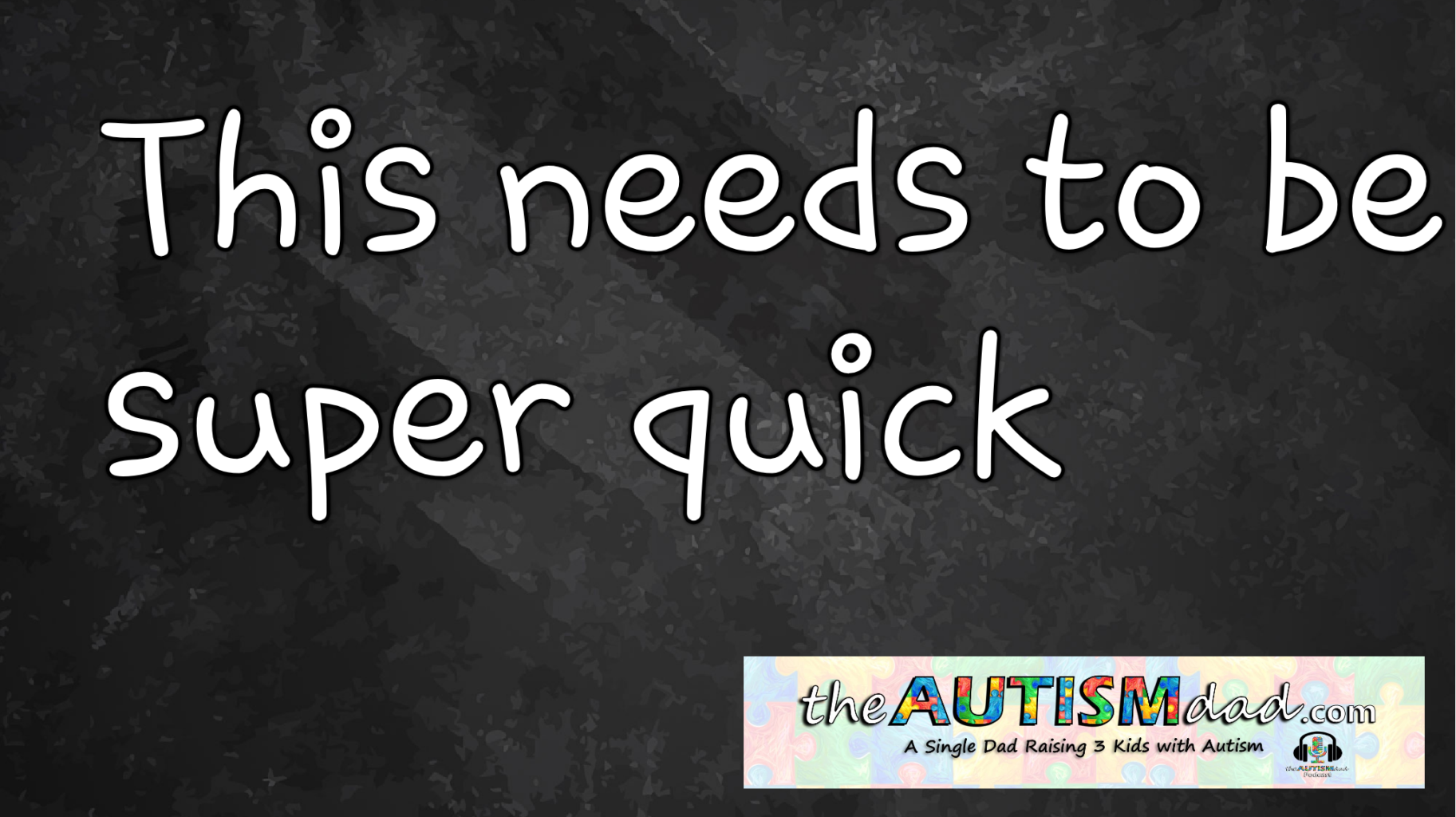 This needs to be super quick - The Autism Dad